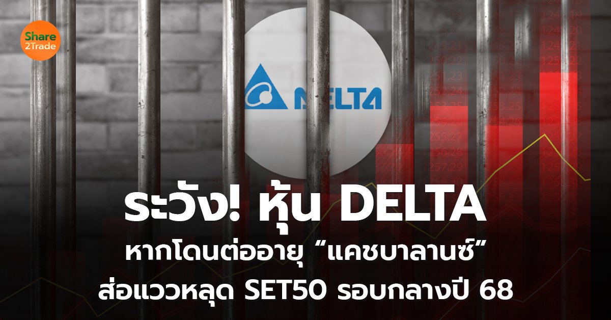 ระวัง! หุ้น DELTA หากโดนต่ออายุ “แคชบาลานซ์” ส่อแววหลุด SET50 รอบกลางปี 68 | Share2Trade